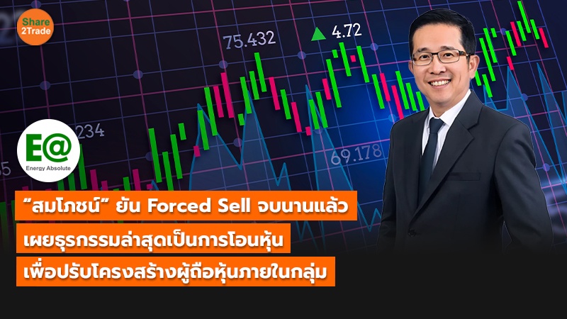 “สมโภชน์” ยัน Forced Sell จบนานแล้ว เผยธุรกรรมล่าสุดเป็นการโอนหุ้น ปรับโครงสร้างผู้ถือหุ้นภายใน ...